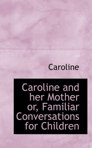 Caroline and Her Mother Or, Familiar Conversations for Children ...