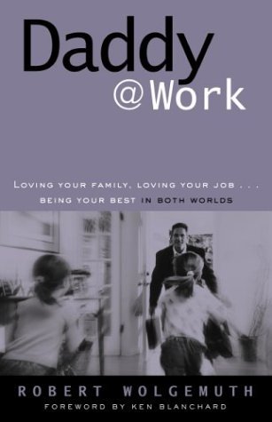 Daddy@Work: Loving Your Family, Loving Your Job...Being Your Best in ...