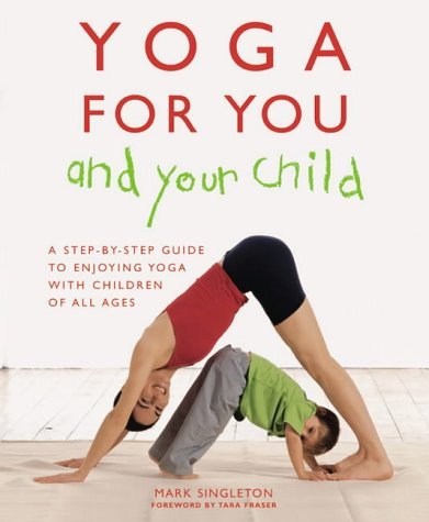Yoga for You and Your Child: The Step-by-step Guide to Enjoying Yoga with Children of All Ages ...