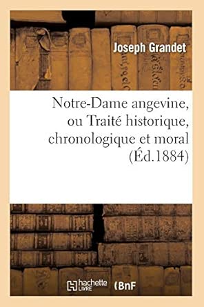 Notre-Dame Angevine, Ou Traité Historique, Chronologique Et Moral (Éd ...