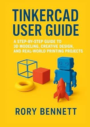 Tinkercad User Guide: A Step-by-Step Guide to 3D Modeling, Creative ...