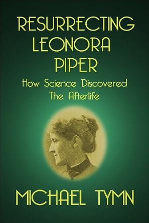 Resurrecting Leonora Piper: How Science Discovered the Afterlife ...