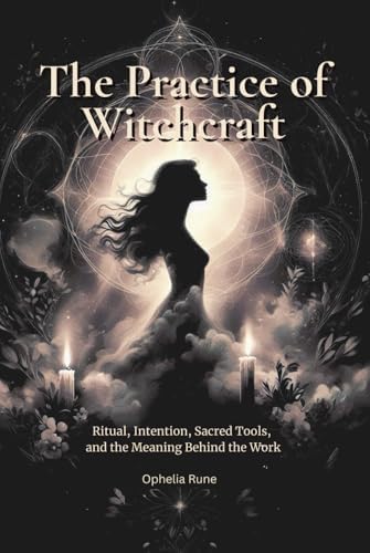 The Practice of Witchcraft: Ritual, Intention, Sacred Tools, and the ...