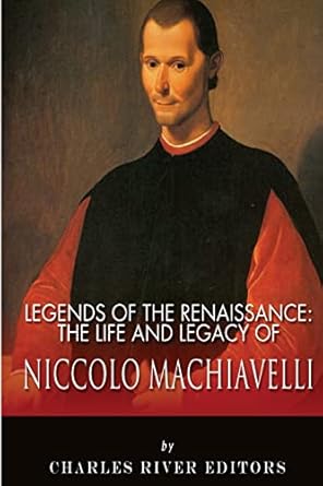 Legends of the Renaissance: The Life and Legacy of Niccolo Machiavelli ...