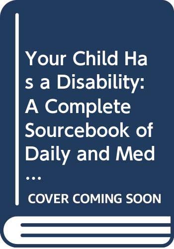 Your Child Has a Disability: A Complete Sourcebook of Daily and Medical ...
