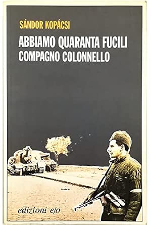 Abbiamo quaranta fucili, compagno colonnello (Dal mondo) : Kopácsi ...