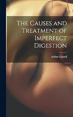The Causes and Treatment of Imperfect Digestion : Leared, Arthur ...