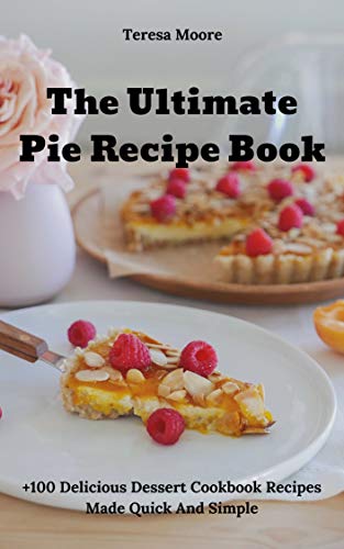 The Ultimate Pie Recipe Book: +100 Delicious Dessert Cookbook Recipes ...