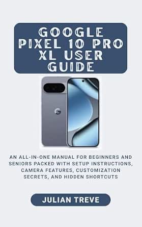 Google Pixel 10 Pro XL User Guide: An All-in-One Manual for Beginners ...