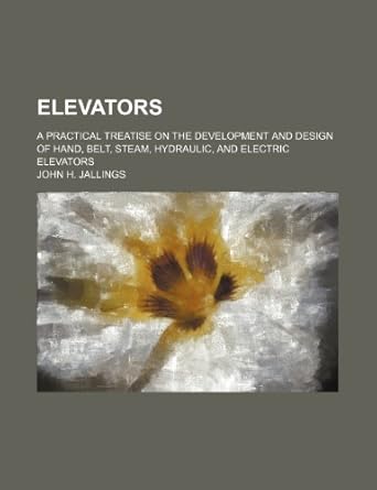 Elevators; a practical treatise on the development and design of hand, belt, steam, hydraulic ...