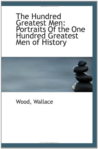 The Hundred Greatest Men: Portraits Of the One Hundred Greatest Men of ...