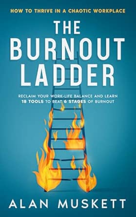 The Burnout Ladder: How to Thrive in a Chaotic Workplace: Muskett, Alan ...