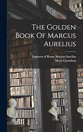 The Golden Book Of Marcus Aurelius: Casaubon, Meric, Marcus Aurelius ...