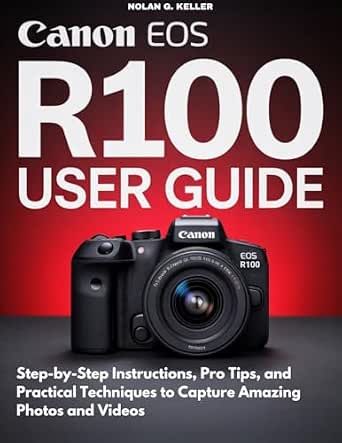CANON EOS R100 USER GUIDE: Step-by-Step Instructions, Pro Tips, and ...