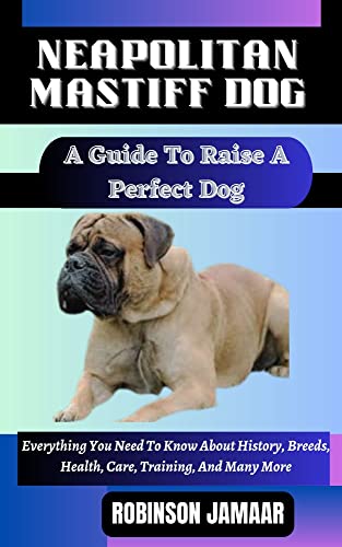 NEAPOLITAN MASTIFF DOG A Guide To Raise A Perfect Dog : Everything You ...