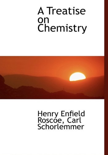 A Treatise on Chemistry: Roscoe, Henry Enfield, Schorlemmer, Carl ...