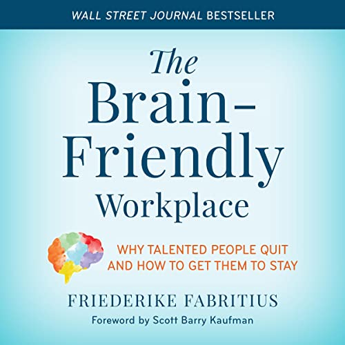 The Brain-Friendly Workplace: Why Talented People Quit and How to Get ...