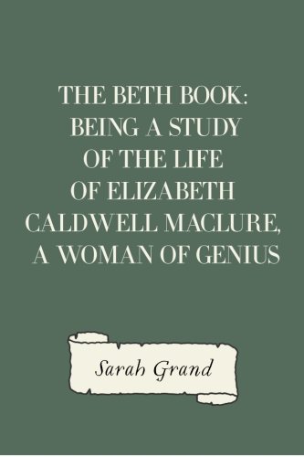The Beth Book: Being a Study of the Life of Elizabeth Caldwell Maclure ...