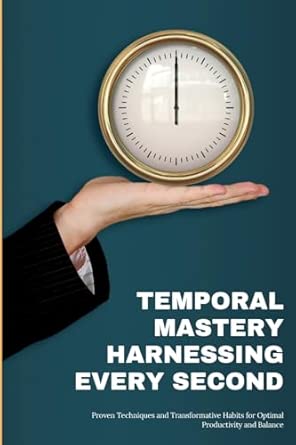 Temporal Mastery: Proven Techniques and Transformative Habits for ...