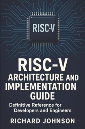 RISC-V Architecture and Implementation Guide: Definitive Reference for Developers and Engineers ...