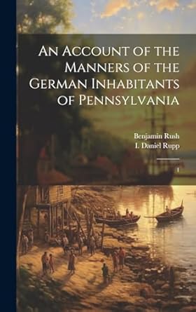 An Account of the Manners of the German Inhabitants of Pennsylvania: 1 ...