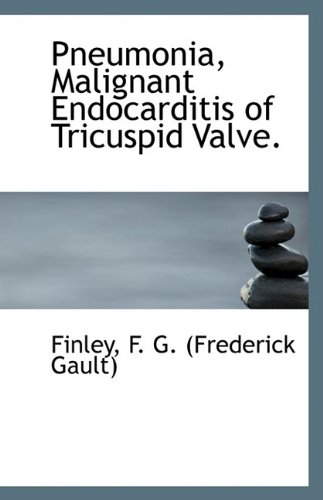Pneumonia, Malignant Endocarditis of Tricuspid Valve.: F. G. (Frederick ...