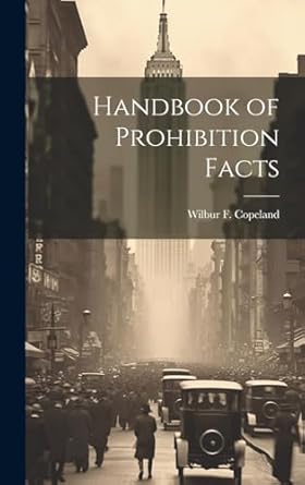 Handbook of Prohibition Facts: Copeland, Wilbur F: 9781020057076 ...