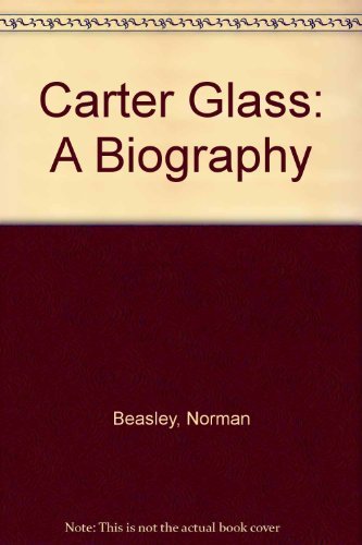 Carter Glass: A Biography: Smith, Rixey, Beasley, Norman: 9780306703928 ...