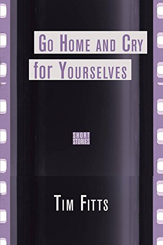 Go Home and Cry for Yourselves: Tim Fitts: 9781883275273: Amazon.com: Books