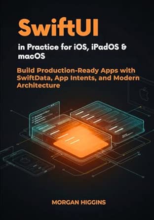SwiftUI in Practice for iOS, iPadOS & macOS: Build Production-Ready ...