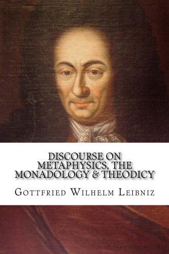 Discourse on Metaphysics, the Monadology & Theodicy: Leibniz, Gottfried ...