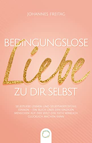Bedingungslose Liebe zu dir selbst: Selbstliebe lernen und ...