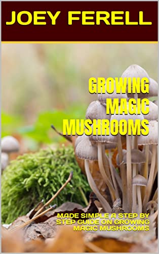 GROWING MAGIC MUSHROOMS: MADE SIMPLE A STEP BY STEP GUIDE ON GROWING ...