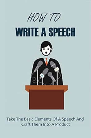 How To Write A Speech: Take The Basic Elements Of A Speech And Craft ...