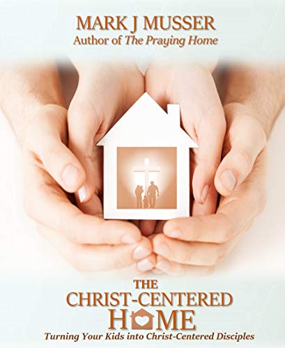 The Christ-Centered Home: Turning Your Kids into Christ-Centered ...