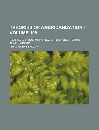 Theories of Americanization (109); A Critical Study, with Special ...