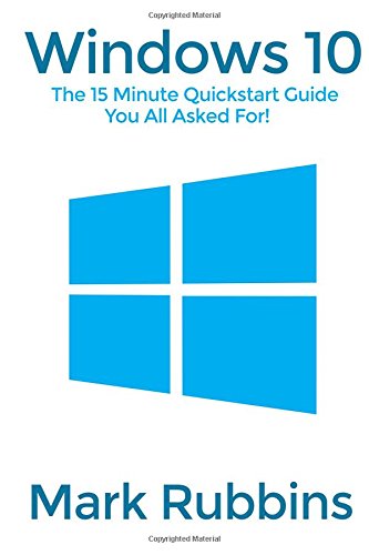 Windows 10: The 15 Minute Quickstart Guide You All Asked For!: Mark Rubbins: 9781519647412 ...