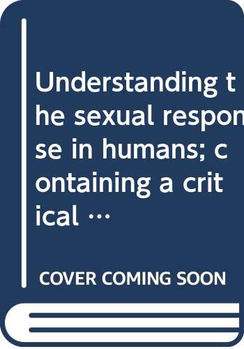 Understanding the sexual response in humans; containing a critical ...