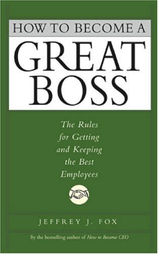 How to Become a Great Boss: The Rules for Getting and Keeping the Best ...