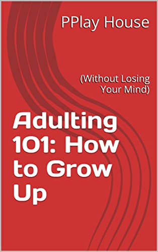 Adulting 101: How to Grow Up : (Without Losing Your Mind) eBook : House ...