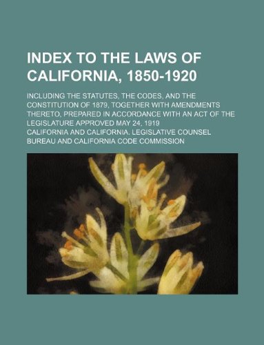Index to the Laws of California, 1850-1920; Including the Statutes, the ...