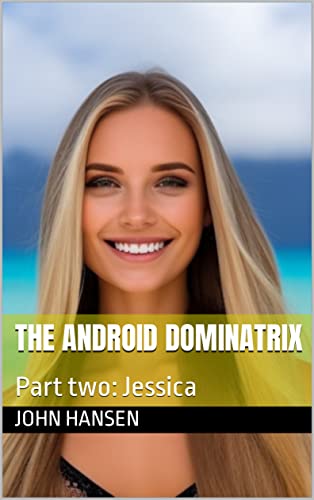 The Android Dominatrix: Part two. Jessica - Kindle edition by Hansen, John . Literature ...