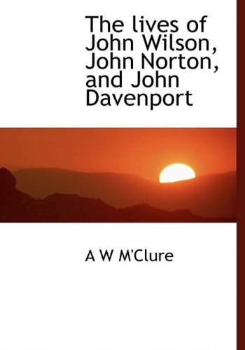 The lives of John Wilson, John Norton, and John Davenport: M'Clure, A W ...