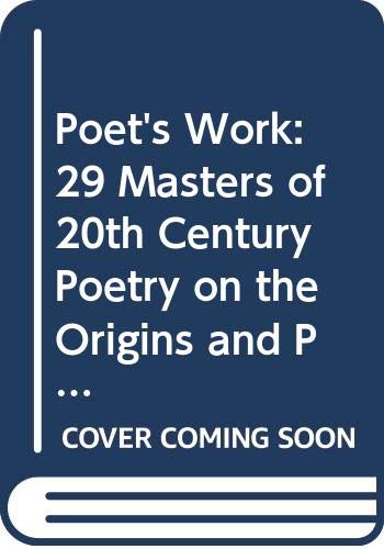 The Poet's Work: 29 Masters of 20th Century Poetry on the Origins and ...