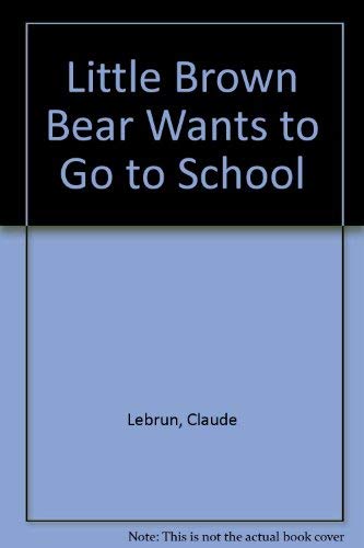 Little Brown Bear Wants to Go to School : Lebrun, Claude, Bour, Daniele ...