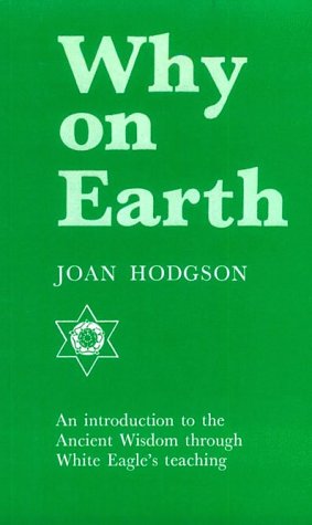Why on Earth?: Introduction to the Ancient Wisdom Through White Eagle's ...