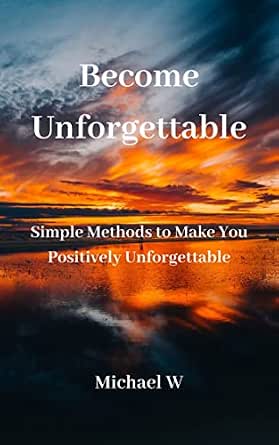 Amazon.com: Become Unforgettable: Simple Methods to Make You Positively ...