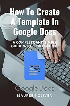 Amazon.com: HOW TO CREATE A TEMPLATE IN GOOGLE DOCS: A Complete and ...