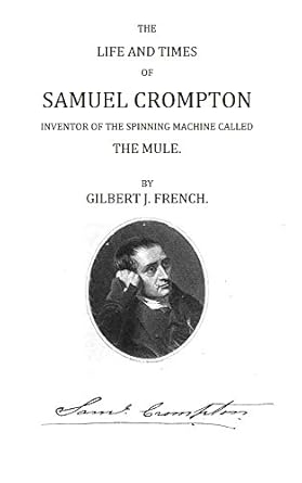 The Life and Times of Samuel Crompton: Inventor of the Spinning Machine ...