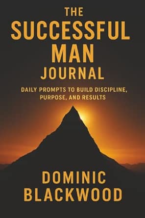 The Successful Man Journal: Daily Prompts to Build Discipline, Purpose ...